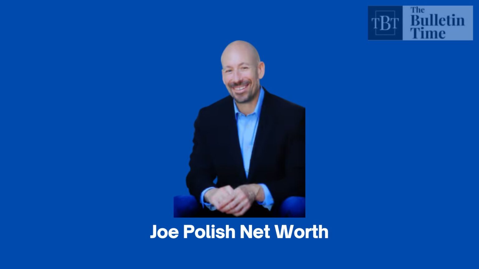 Who is Joe Polish? - Joe Polish Net Worth 2024 - The Bulletin Time